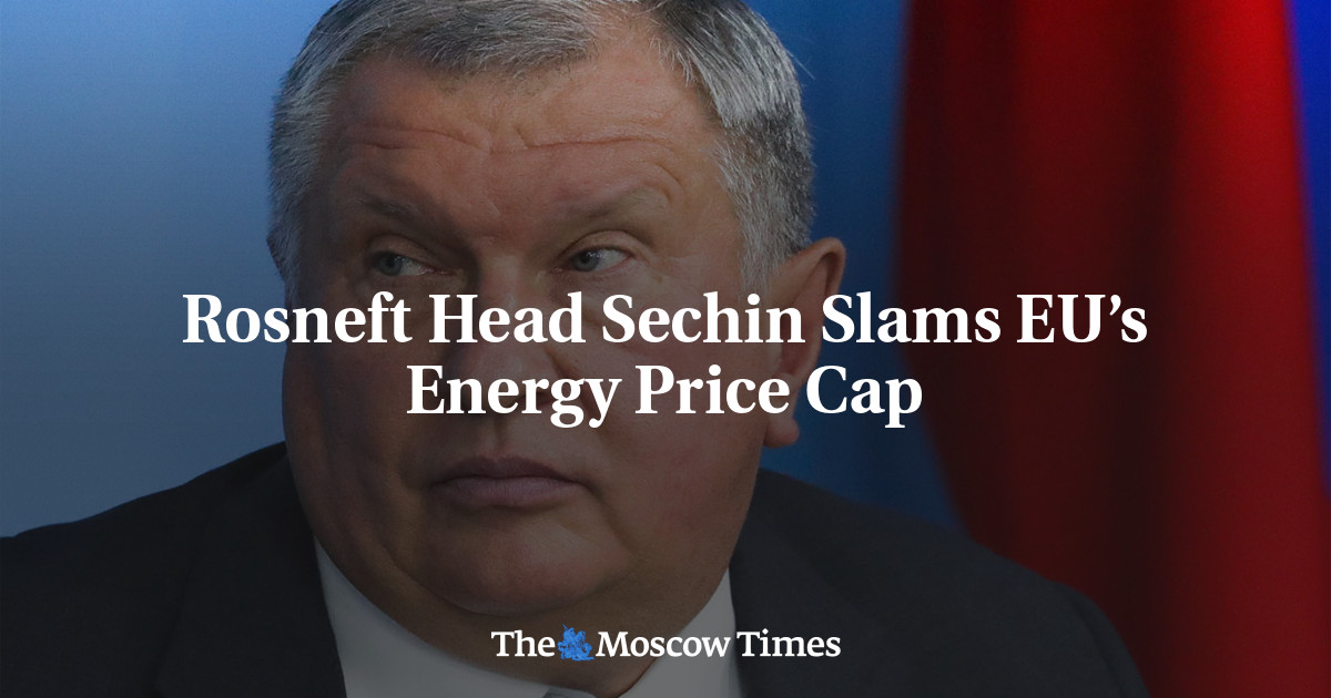 Rosneft Head Sechin Slams EU’s Energy Price Cap - The Moscow Times