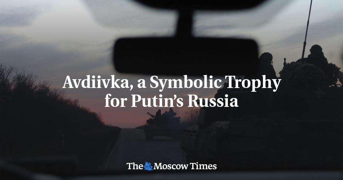 Avdiivka, a Symbolic Trophy for Putin’s Russia - The Moscow Times