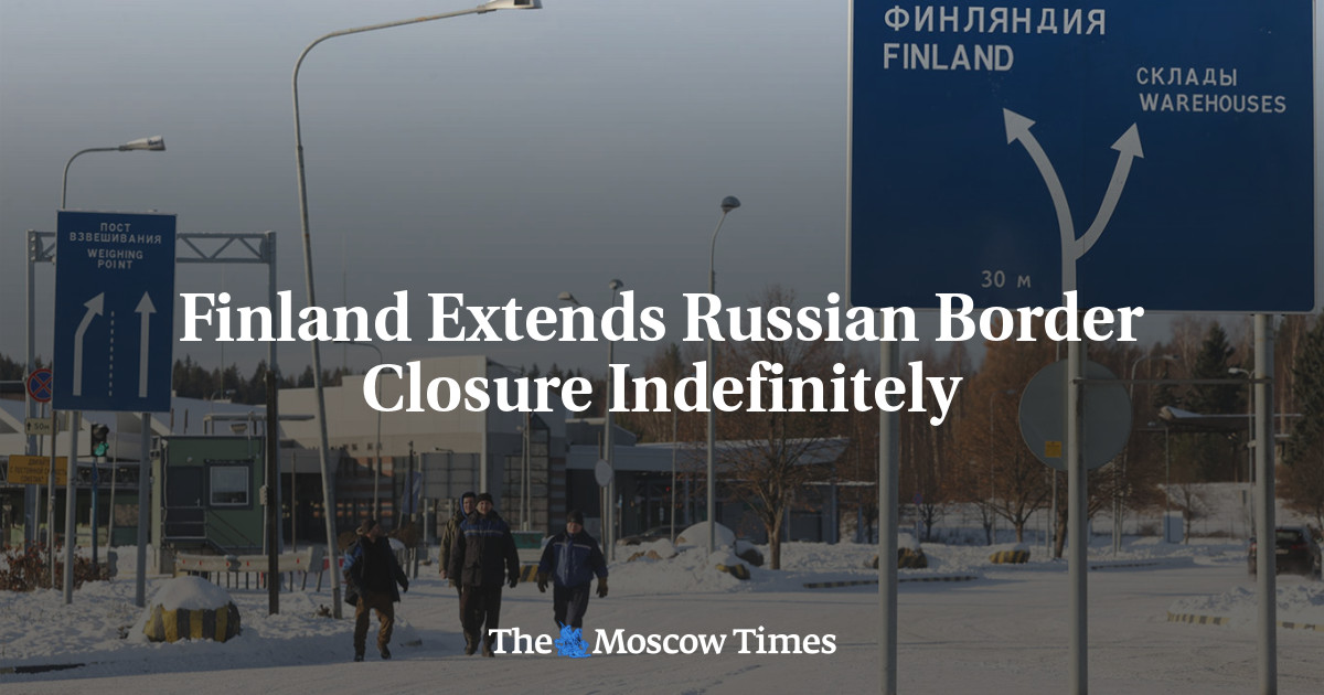 Finland Extends Russian Border Closure Indefinitely - The Moscow Times