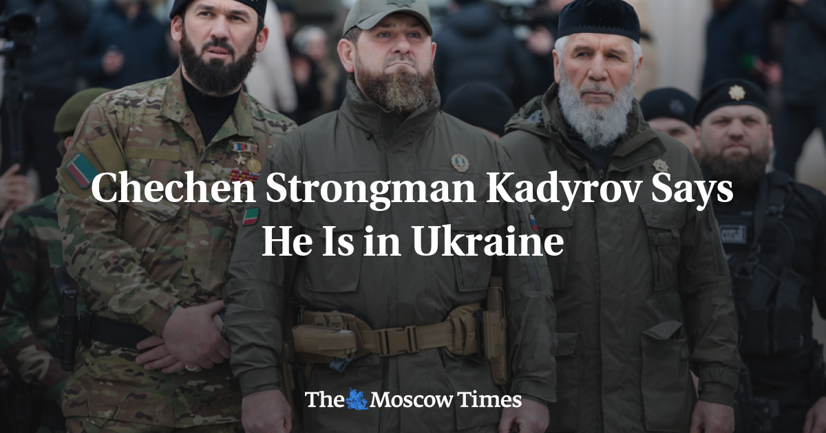 Chechen Strongman Kadyrov Says He Is in Ukraine - The Moscow Times