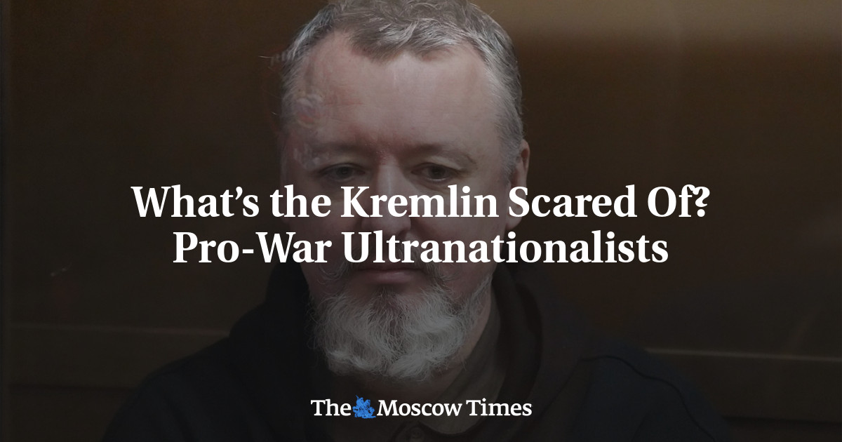 What’s the Kremlin Scared Of? Pro-War Ultranationalists - The Moscow Times