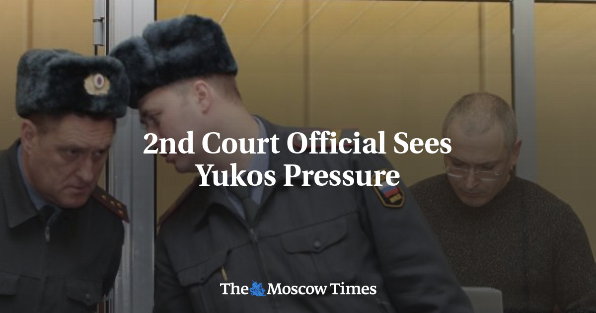 2nd Court Official Sees Yukos Pressure