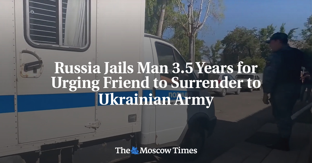 Russia Jails Man 3.5 Years for Urging Friend to Surrender to Ukrainian Army - The Moscow Times