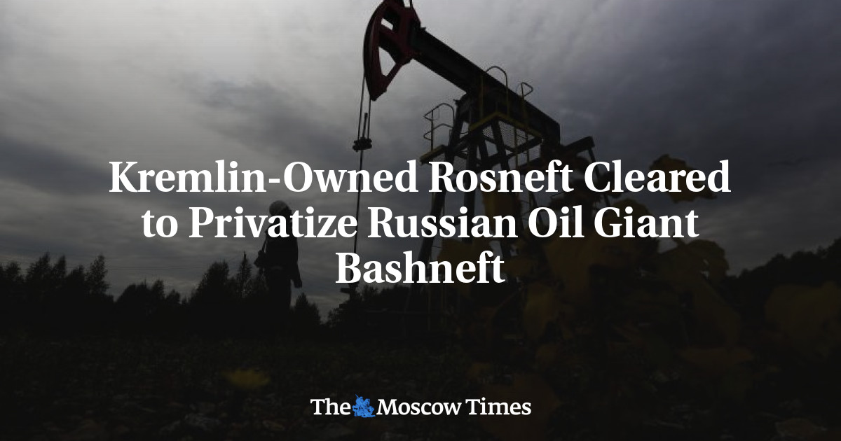 Kremlin-Owned Rosneft Cleared to Privatize Russian Oil Giant Bashneft