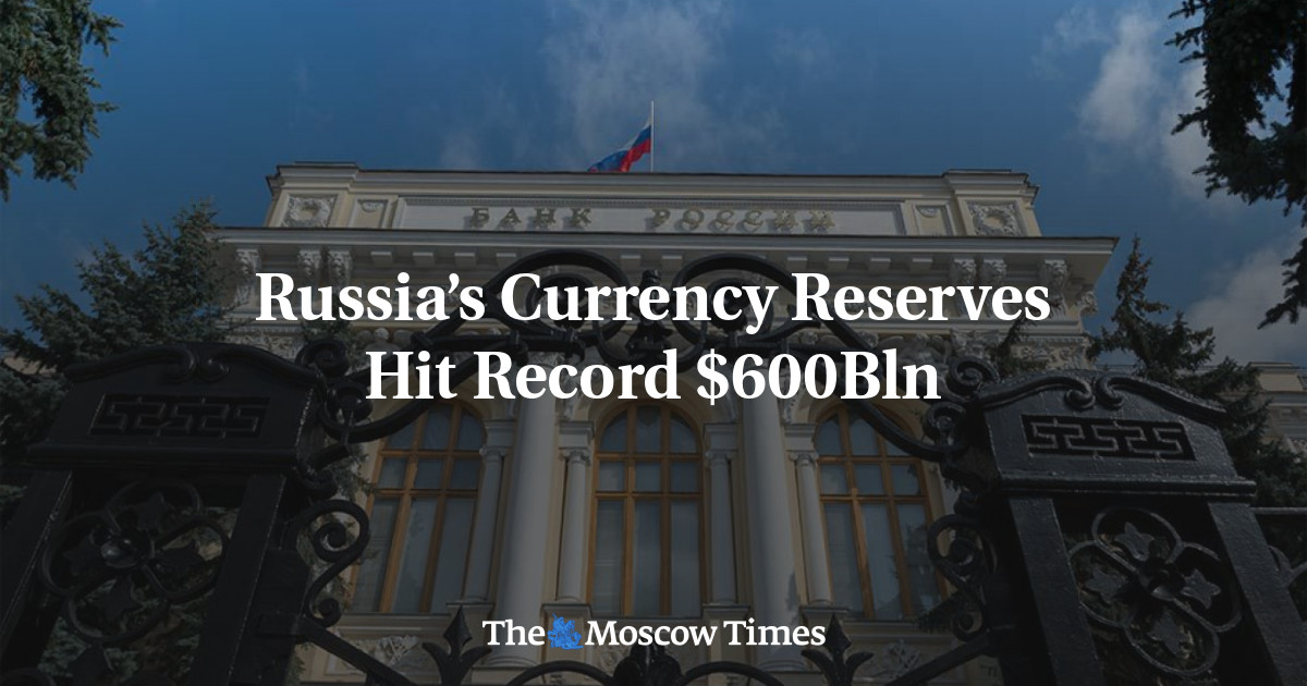 Russia’s Currency Reserves Hit Record $600Bln - The Moscow Times