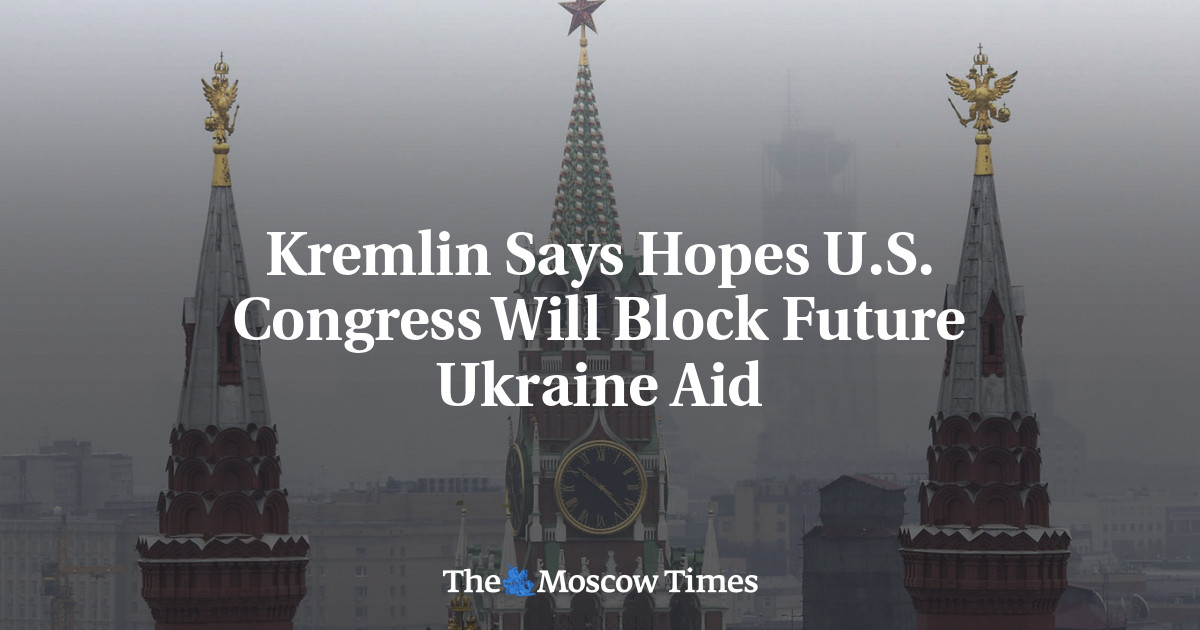 Kremlin Says Hopes U.S. Congress Will Block Future Ukraine Aid - The ...