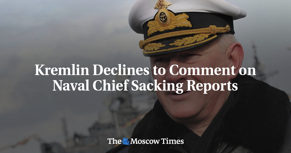 Kremlin Declines to Comment on Naval Chief Sacking Reports - The Moscow ... Kremlin Declines to Comment on Naval Chief Sacking Reports - The Moscow ...