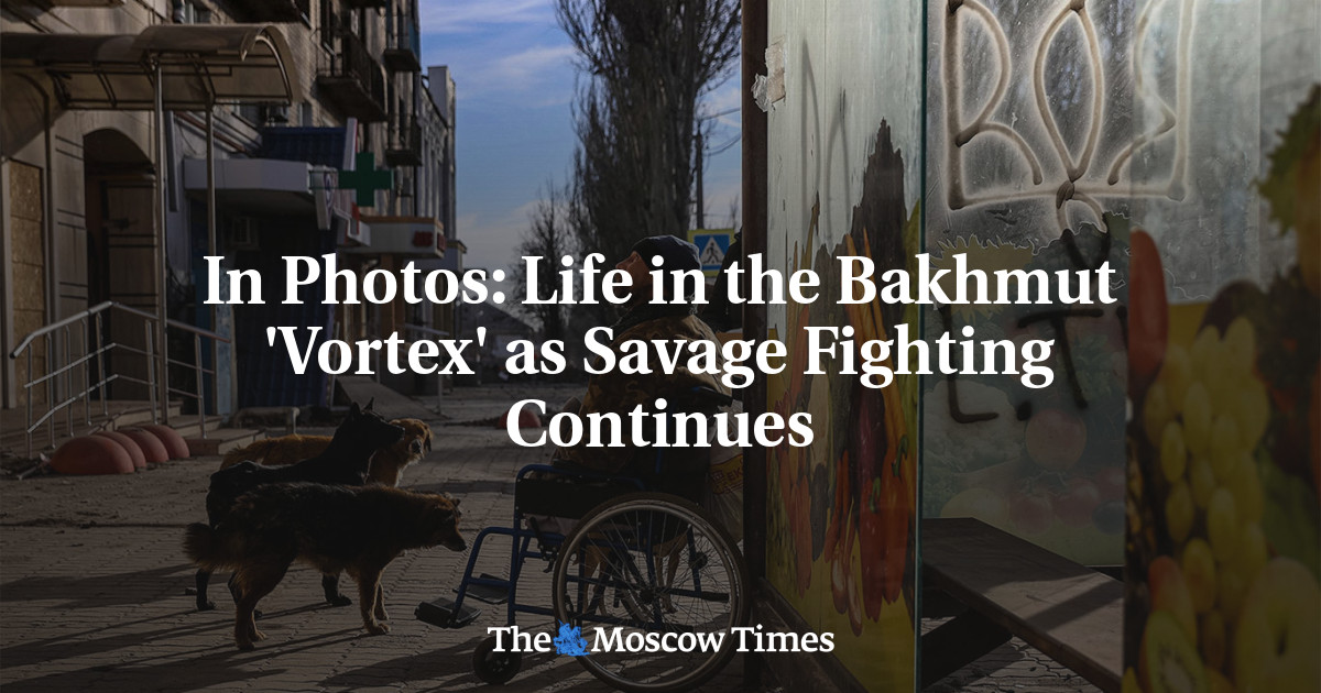 In Photos: Life in the Bakhmut 'Vortex' as Savage Fighting Continues ...