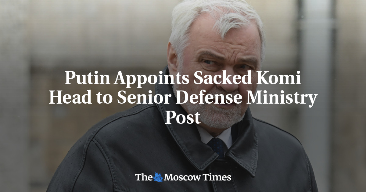 Putin Appoints Sacked Komi Head to Senior Defense Ministry Post - The ...