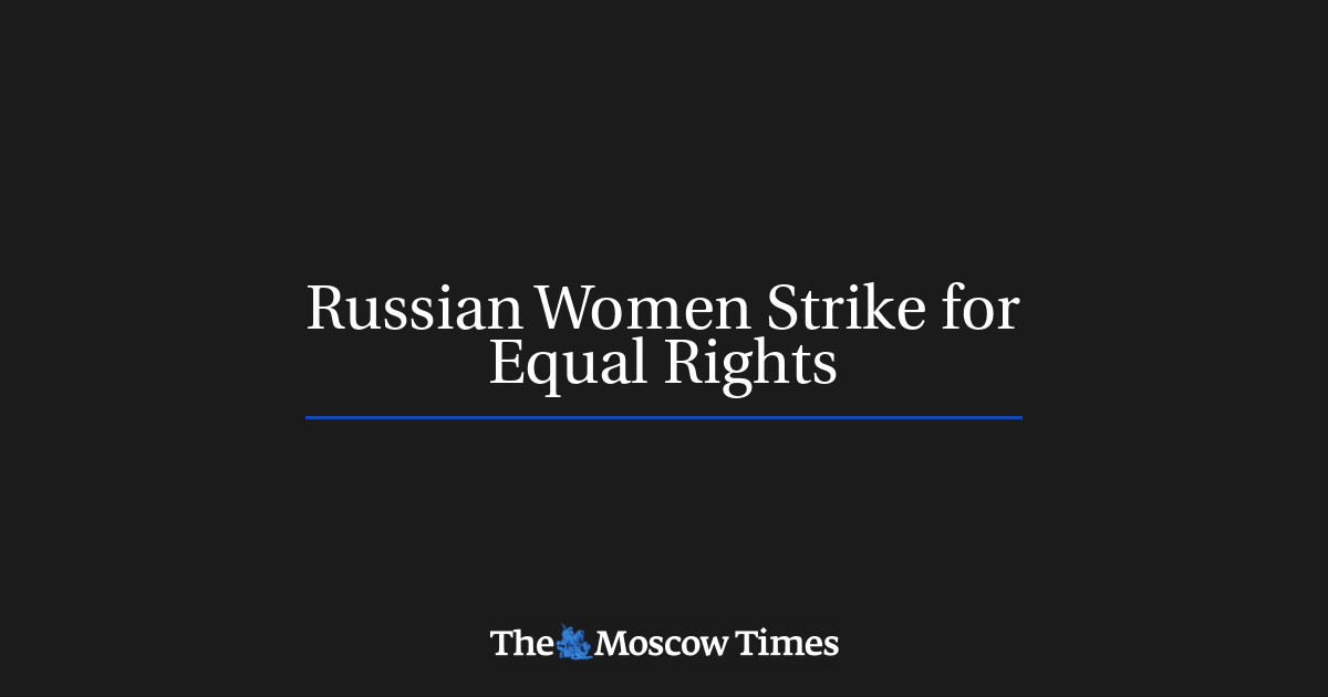 Russian Women Strike for Equal Rights - The Moscow Times