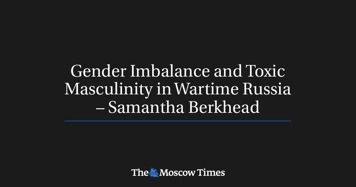 Gender Imbalance and Toxic Masculinity in Wartime Russia – Samantha ...