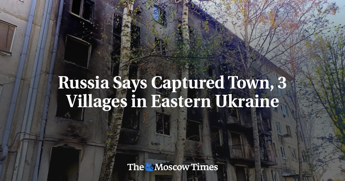Russia Says Captured Town, 3 Villages in Eastern Ukraine - The Moscow Times