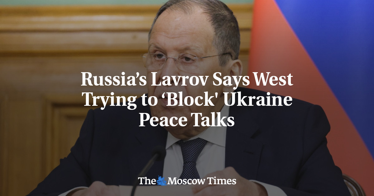 Russia’s Lavrov Says West Trying to ‘Block' Ukraine Peace Talks - The ...